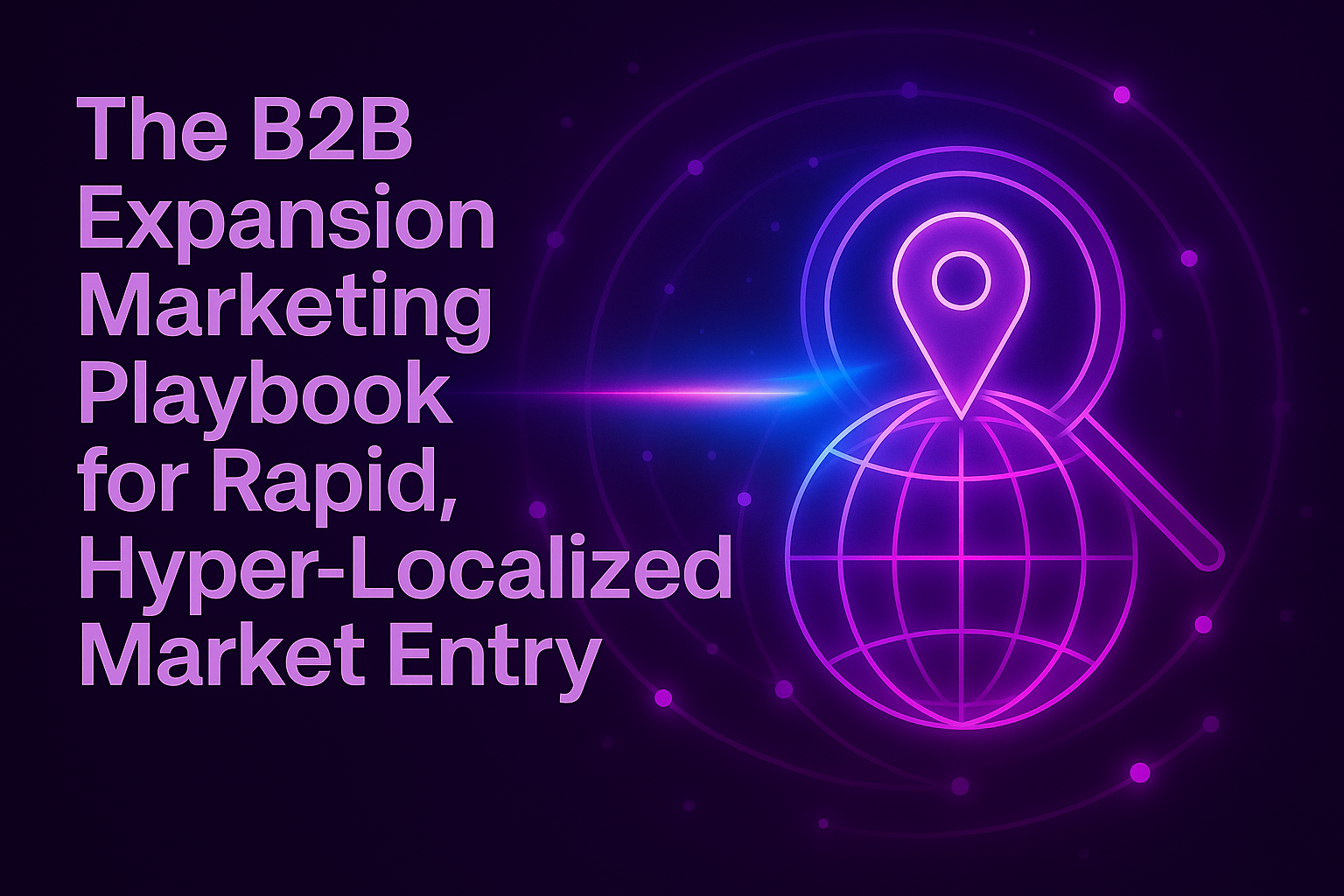 The B2B Expansion Marketing Playbook for Hyper-Localized Market Entry